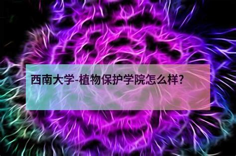 西南大学 植物保护学院怎么样？ 职教网