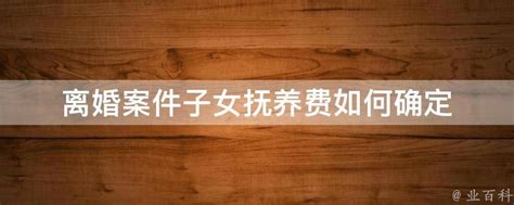 离婚案件子女抚养费如何确定 业百科