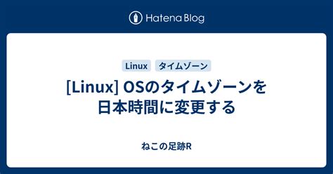 Linux Osのタイムゾーンを日本時間に変更する ねこの足跡r Linux Osのタイムゾーンを日本時間に変更する ねこの足跡r