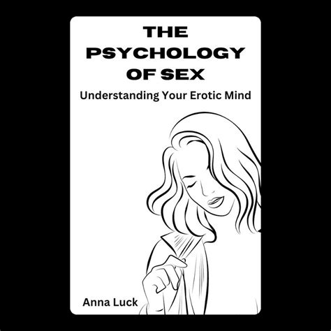 The Psychology Of Sex Understanding Your Erotic Mind By Anna Luck