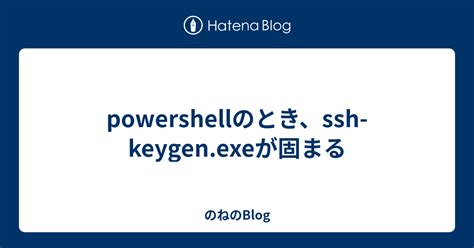 powershellのとき、ssh keygen exeが固まる のねのblog