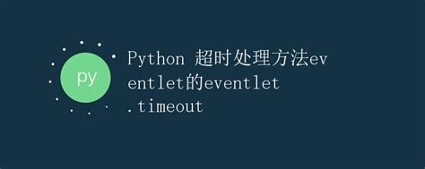 Python 超时处理方法eventlet的eventlet timeout 极客教程