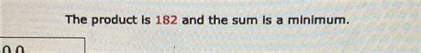 Solved The Product Is 182 And The Sum Is A Minimum Chegg Com