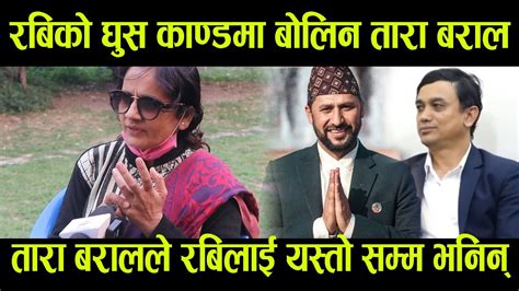 रबिको घुस काण्डमा बोलिन तारा बराल तारा बरालले रबिलाई यस्तो सम्म भनिन्