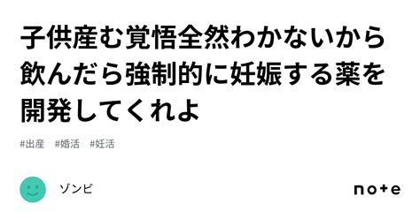 子供産む覚悟全然わかないから飲んだら強制的に妊娠する薬を開発してくれよ｜ゾンビ