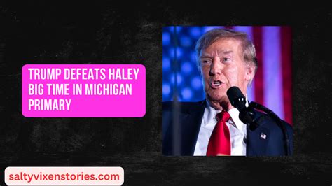 Trump Defeats Haley Big Time In Michigan Primary Salty Vixen Stories