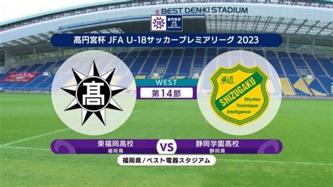 【ハイライト】 東福岡高校 Vs 静岡学園高校｜高円宮杯 Jfa U 18 サッカープレミアリーグ2023 West 第14節 2