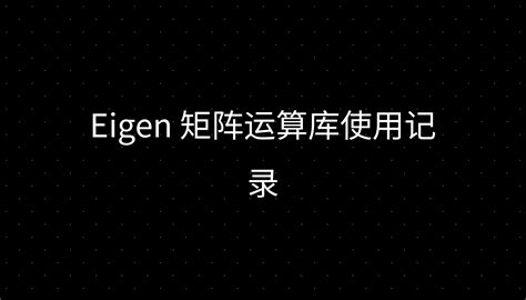 Eigen 矩阵运算库使用记录