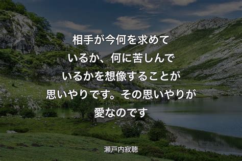 【背景1】相手が今何を求めているか、何に苦しんでいるかを想像することが思いやりです。その思いやりが愛なのです 瀬戸内寂聴