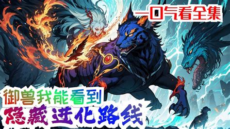 一口气看完《御兽我能看到隐藏进化路线》全集穿越到末日世界人类只能依靠灵兽的力量对抗灾潮！这部分人称之为御兽师而每一只灵兽都有独特的进化