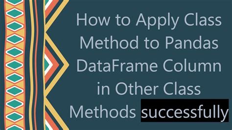 How To Apply Class Method To Pandas Dataframe Column In Other Class Methods Successfully Youtube