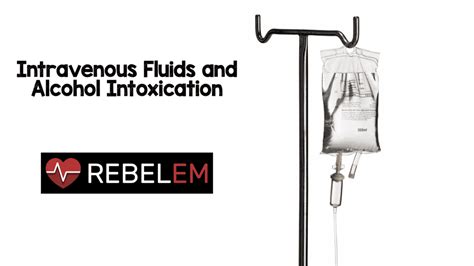 Intravenous Fluids And Alcohol Intoxication Rebel Em Emergency