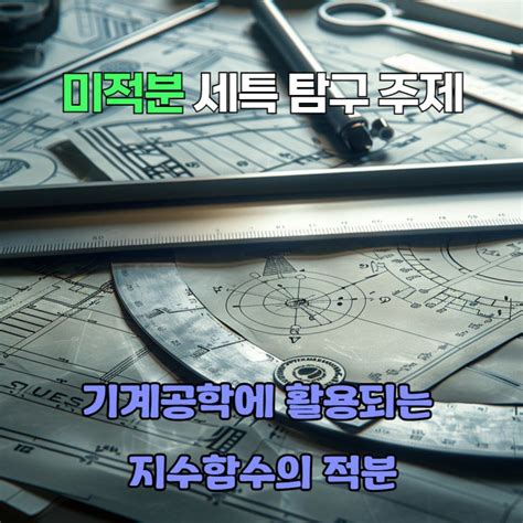 [과학 공학] 미적분 세특 탐구 주제 기계공학에 활용되는 지수함수의 적분 네이버 블로그