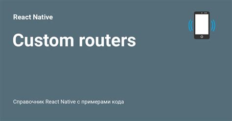 Custom routers React Native с примерами кода