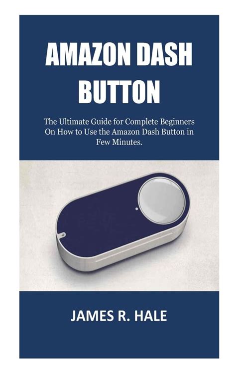 Amazon Dash Button The Ultimate Guide For Complete Beginners On How To Use The Amazon Dash