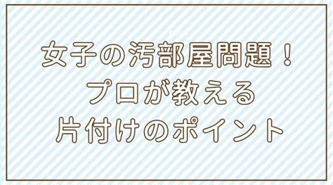 女子の汚部屋問題を解決！プロが教える片付けのポイント 解決・空家サポート株式会社