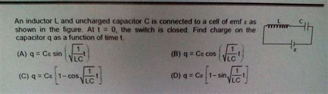 An Inductor L And Uncharged Capacitor C Is Connected To A Cell Of Emf Askiitians