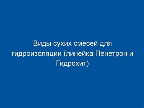 Виды сухих смесей для гидроизоляции (линейка Пенетрон и Гидрохит ...