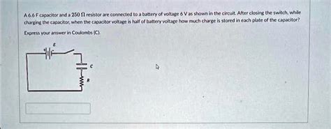 Solved A 6 6 Î¼f Capacitor And A 250 Î© Resistor Are Connected To A Battery Of Voltage 6v As