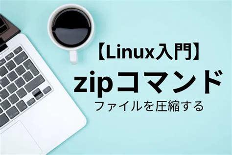 【linux入門】zip形式でファイル・ディレクトリを圧縮する │ Techmania
