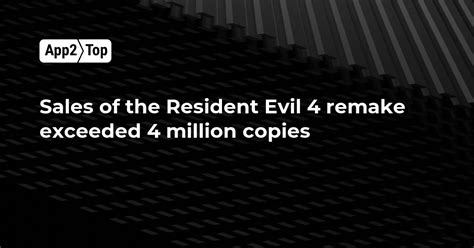 Sales Of The Resident Evil 4 Remake Exceeded 4 Million Copies App2top