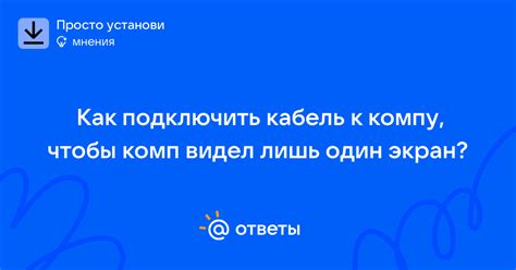 Как подключить кабель к компу чтобы комп видел лишь один экран Ответы Mail