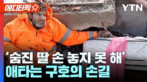 에디터픽 숨진 딸 손 놓지 못 하는 아버지 튀르키예 지진 현장 속 애타는 구호의 손길 Ytn Youtube