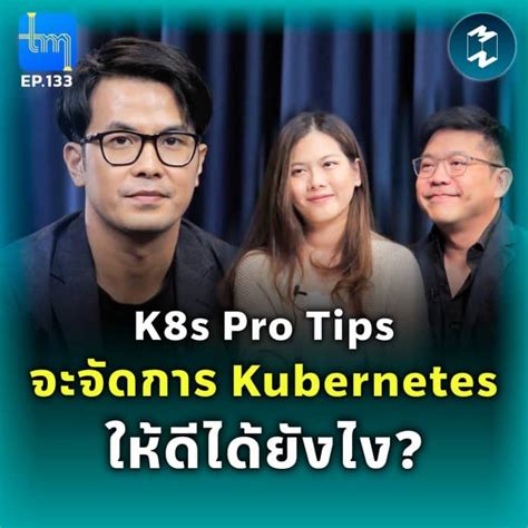 k8s pro tips จัดการ kubernetes ให้ดีทำยังไง กับคุณมงคล ทองไกรแก้ว