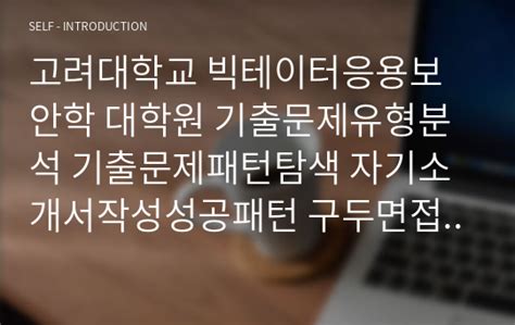 고려대학교 빅테이터응용보안학 대학원 기출문제유형분석 기출문제패턴탐색 자기소개서작성성공패턴 구두면접 논술주제 지원동기작성요령 자기소개서