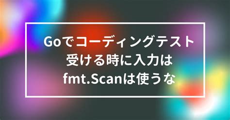 Goでコーディングテスト受ける時に入力はfmt Scanは使うな 成長したいエンジニアブログ