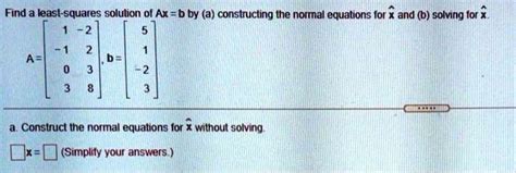 solved find a least squares solution of ax b by a constructing the