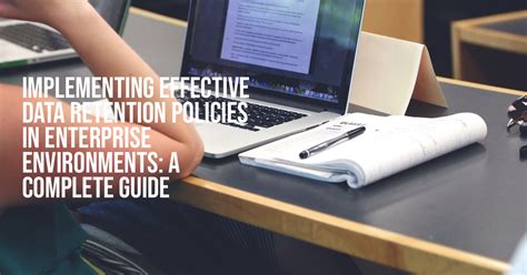 Implementing Effective Data Retention Policies In Enterprise Environments A Complete Guide