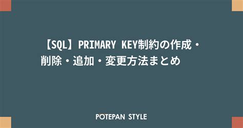 【sql】primary Key制約の作成・削除・追加・変更方法まとめ ポテパンスタイル