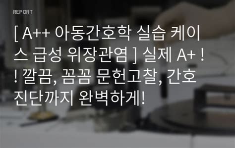A 아동간호학 실습 케이스 급성 위장관염 실제 A 깔끔 꼼꼼 문헌고찰 간호진단까지 완벽하게 레포트