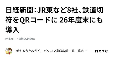 日経新聞：jr東など8社、鉄道切符をqrコードに 26年度末にも導入｜考える力をみがく、パソコン家庭教師ー前川篤志ー