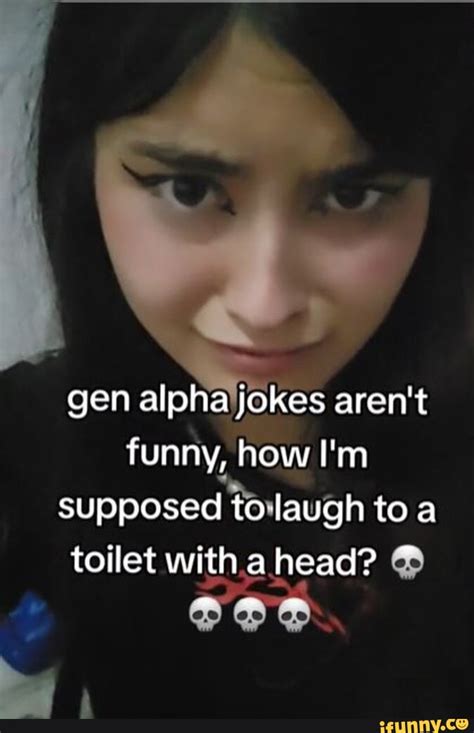 Gen Alpha Jokes Arent Funny How Im Supposed To Laugh To A Toilet With Ahead 7~ Ifunny