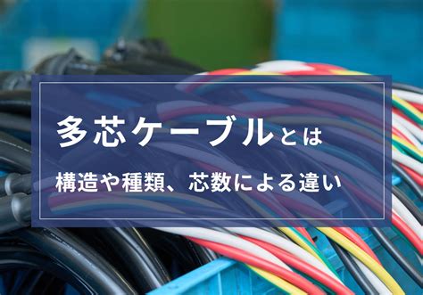多芯ケーブルとは？構造や種類、芯数による違いなどについて解説｜株式会社ニューテックス