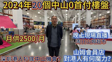 灣區樓盤｜中山買樓｜中山樓盤｜2024年20個中山0首期樓盤｜月供低至2500月｜周日山姆超市直播｜山姆會員店對港人有何魔力｜深中大橋與