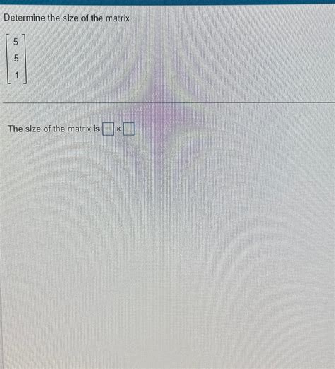 Solved Determine The Size Of The Matrix 551 The Size Of The Chegg Com