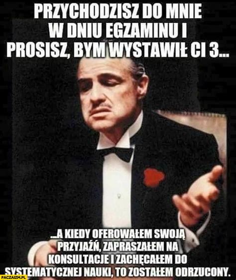 Ojciec Chrzestny Przychodzisz Do Mnie W Dniu Egzaminu Prosisz O 3 A Kiedy Zapraszałem Na