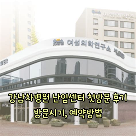 강남차병원 난임센터 첫방문 시기 예약 산전검사 후기 네이버 블로그