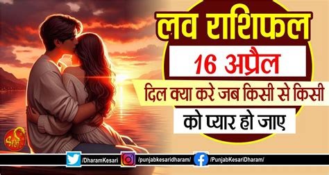 लव राशिफल 16 अप्रैल दिल क्या करे जब किसी से किसी को प्यार हो जाए