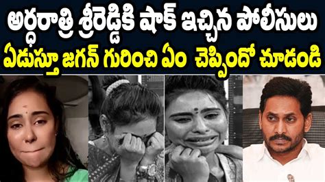 అర్ధరాత్రి శ్రీరెడ్డికి షాక్ ఇచ్చిన పోలీసులు ఏడుస్తూ జగన్ గురించి ఏం