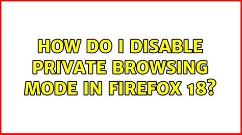 how do i disable private browsing mode in firefox 18 youtube