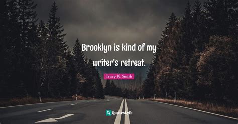 Brooklyn Is Kind Of My Writers Retreat Quote By Tracy K Smith