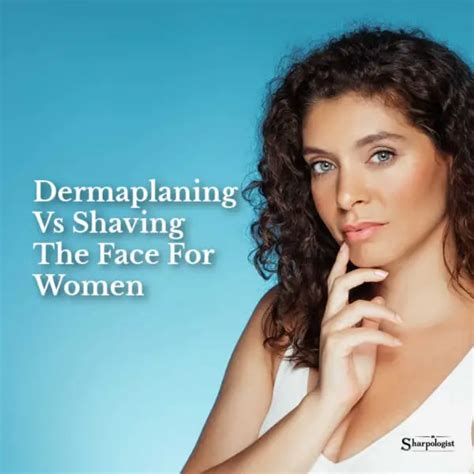 Dermaplaning Vs Shaving The Face For Women Sharpologist