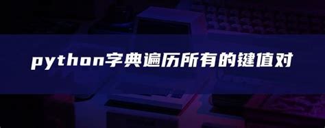 【说站】python字典遍历所有的键值对 腾讯云开发者社区 腾讯云
