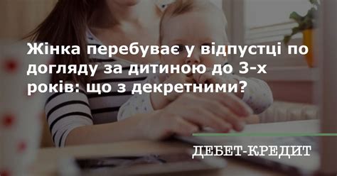 Жінка перебуває у відпустці по догляду за дитиною до 3 х років що з декретними