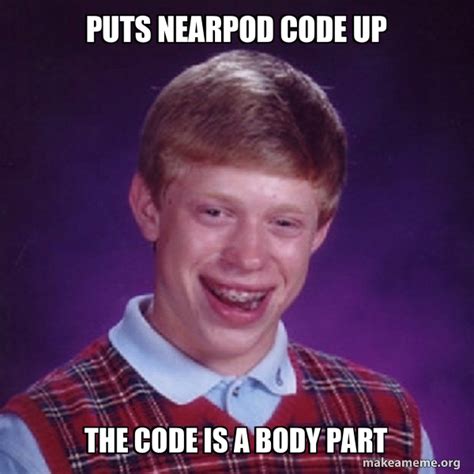 Puts Nearpod Code Up The Code Is A Body Part Bad Luck Brian Meme