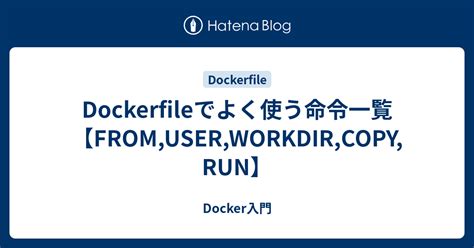 Dockerfileでよく使う命令一覧【fromuserworkdircopyrun】 Docker入門